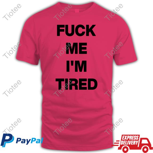 Fuck Me Im Tired Shirt Tiotee